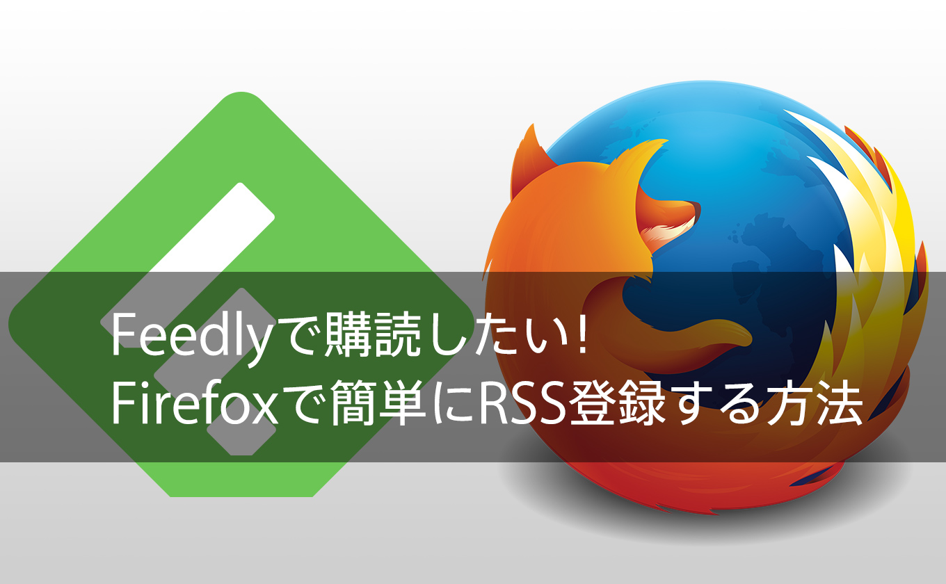 Feedlyで購読したい！Firefoxで簡単にRSS登録する方法 | カゴブロ